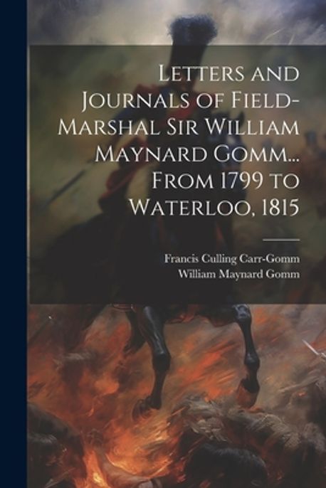 Letters and Journals of Field-Marshal Sir William Maynard Gomm... From ...