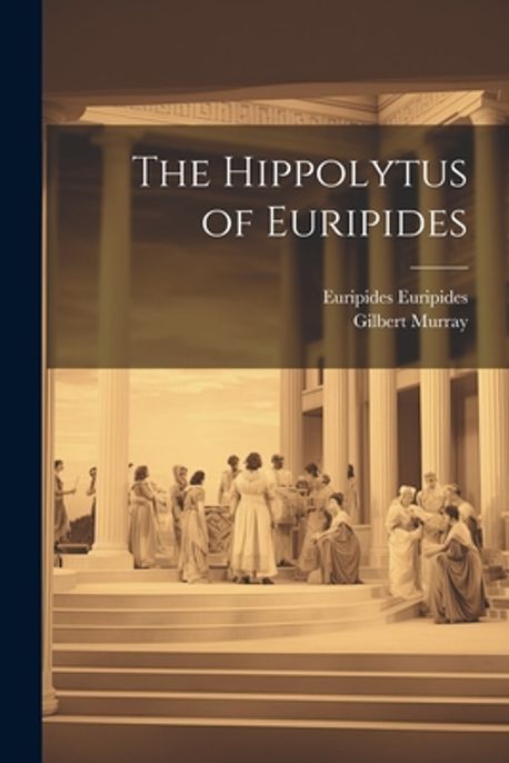 The Hippolytus of Euripides | Murray, Gilbert - 교보문고