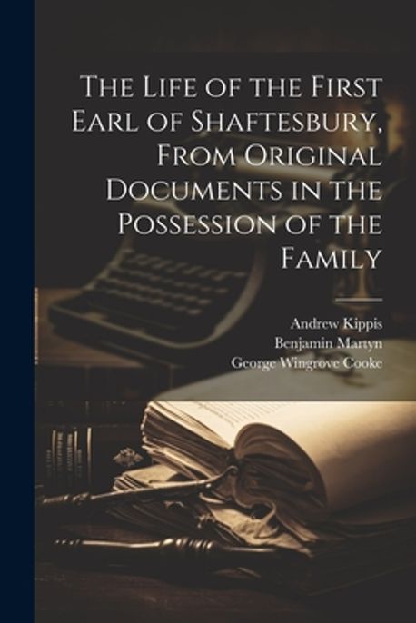 The Life of the First Earl of Shaftesbury, From Original Documents in ...