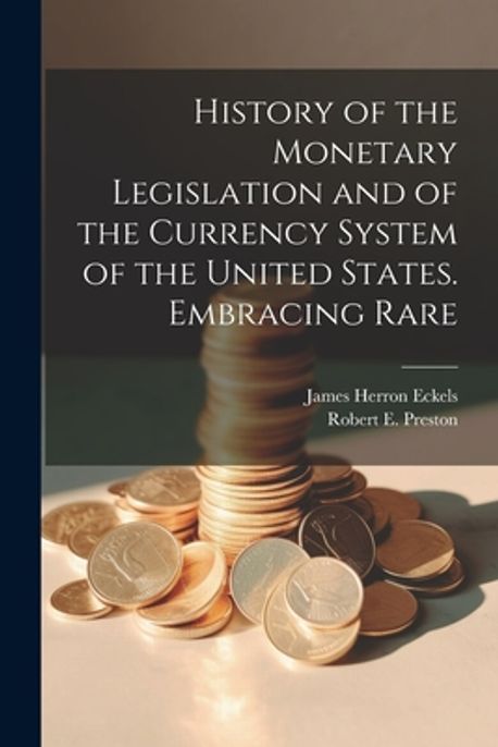 History of the Monetary Legislation and of the Currency System of the ...
