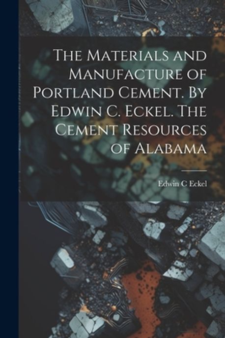 The Materials and Manufacture of Portland Cement. By Edwin C. Eckel ...