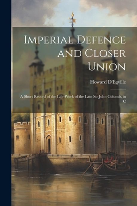 Imperial Defence and Closer Union; a Short Record of the Life-work of ...