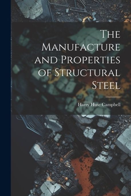 The Manufacture and Properties of Structural Steel | Campbell, Harry ...