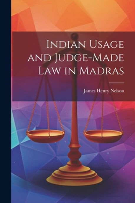 Indian Usage and Judge-Made Law in Madras | Nelson, James Henry - 교보문고