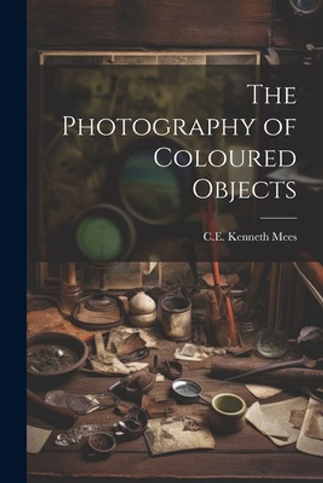 The Photography of Coloured Objects | Mees, C. E. Kenneth - 교보문고