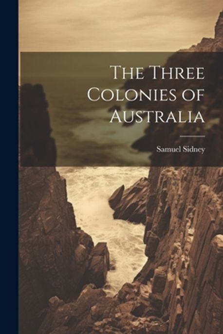 The Three Colonies of Australia | Sidney, Samuel - 교보문고