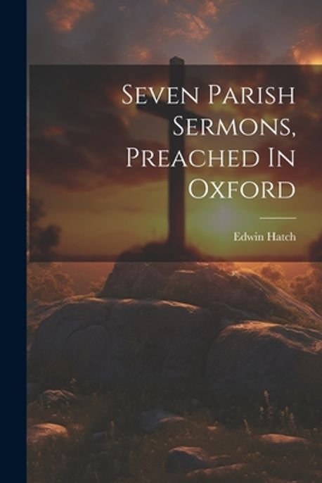 Seven Parish Sermons, Preached In Oxford | Hatch, Edwin - 교보문고