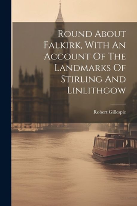 Round About Falkirk, With An Account Of The Landmarks Of Stirling And ...