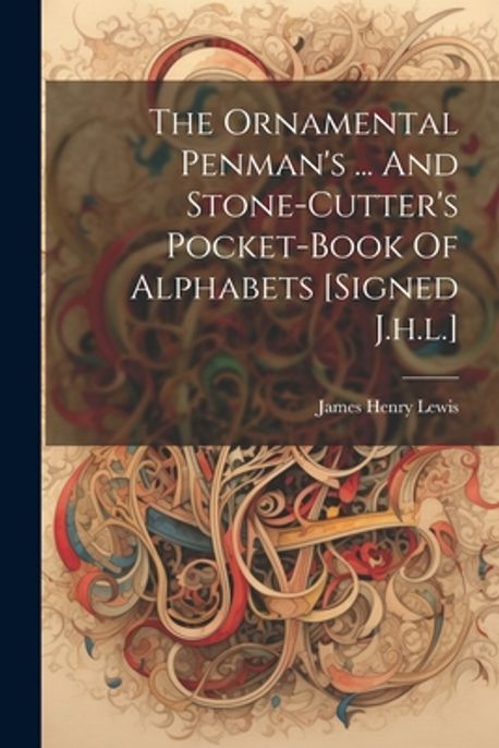 The Ornamental Penman's ... And Stone-cutter's Pocket-book Of Alphabets ...