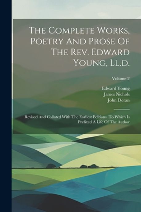 The Complete Works, Poetry And Prose Of The Rev. Edward Young, Ll.d ...