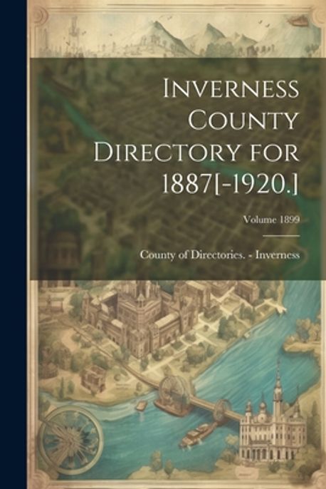 Inverness County Directory for 1887[-1920.]; Volume 1899 | Directories ...