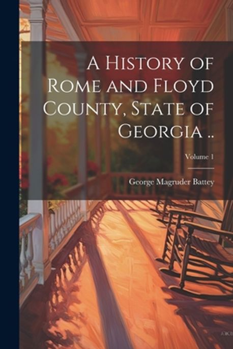 A History of Rome and Floyd County, State of Georgia ..; Volume 1 ...