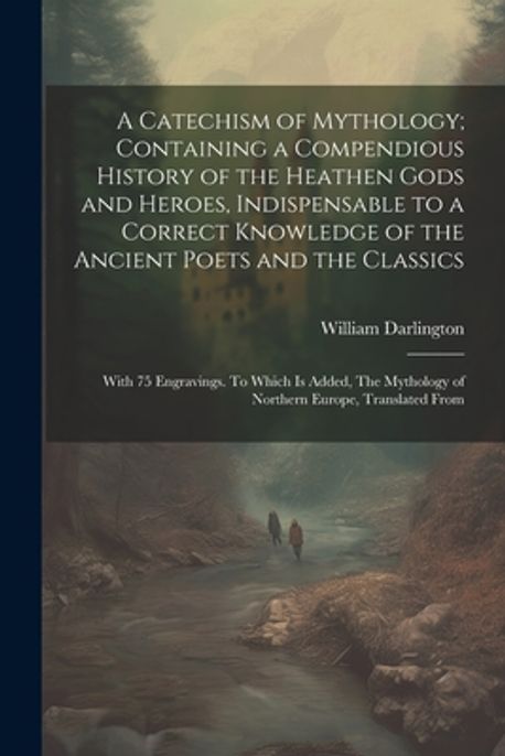 A Catechism of Mythology; Containing a Compendious History of the ...