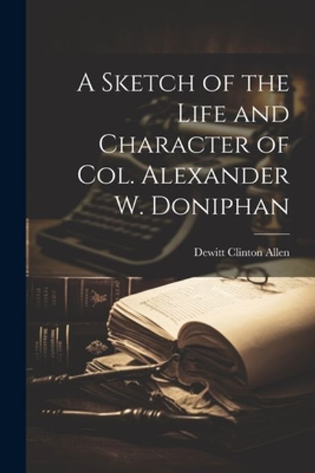 A Sketch of the Life and Character of Col. Alexander W. Doniphan ...