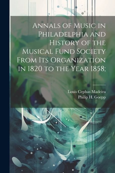 Annals of Music in Philadelphia and History of the Musical Fund Society ...