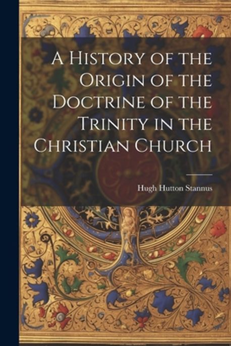 A History of the Origin of the Doctrine of the Trinity in the Christian ...