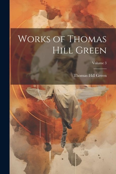Works of Thomas Hill Green; Volume 3 | Green, Thomas Hill - 교보문고