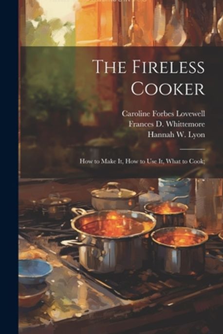 The Fireless Cooker; how to Make it, how to use it, What to Cook ...