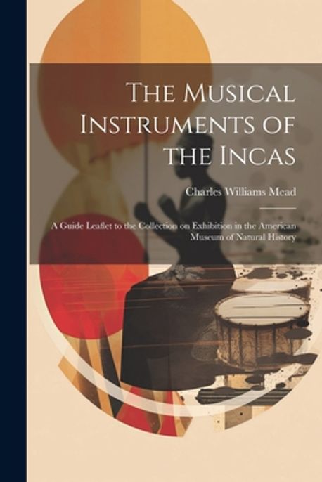 The Musical Instruments of the Incas; a Guide Leaflet to the Collection ...