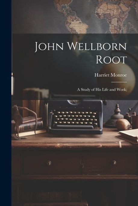 John Wellborn Root; a Study of his Life and Work; | Monroe, Harriet - 교보문고