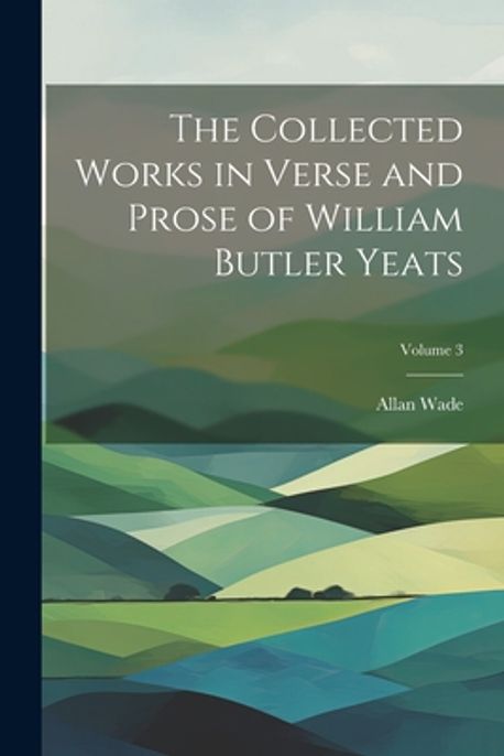 The Collected Works in Verse and Prose of William Butler Yeats; Volume 3 | Wade, Allan - 교보문고