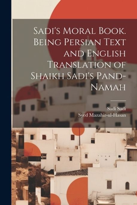 Sadi's Moral Book. Being Persian Text and English Translation of Shaikh ...