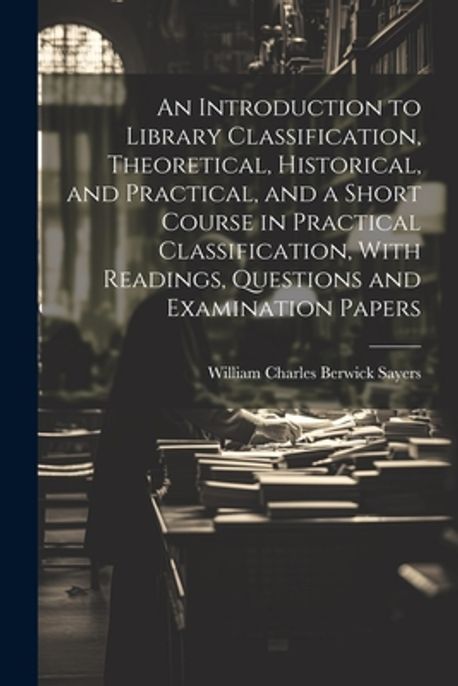 An Introduction to Library Classification, Theoretical, Historical, and Practical, and a Short ...