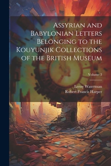 Assyrian and Babylonian Letters Belonging to the Kouyunjik Collections ...