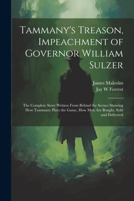 Tammany's Treason, Impeachment of Governor William Sulzer; the Complete ...