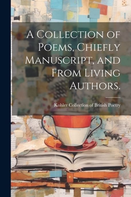 A Collection of Poems, Chiefly Manuscript, and From Living Authors ...