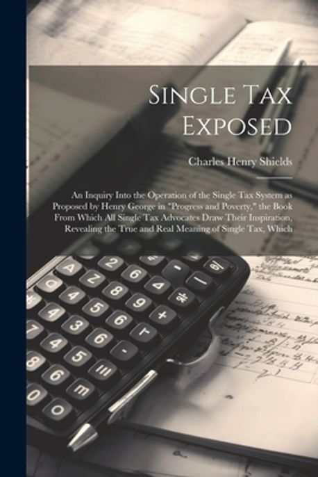 Single tax Exposed; an Inquiry Into the Operation of the Single tax ...