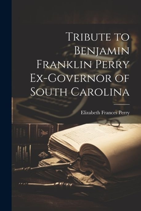 Tribute to Benjamin Franklin Perry Ex-governor of South Carolina ...