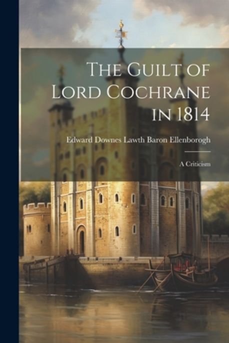 The Guilt of Lord Cochrane in 1814 | Ellenborogh, Edward Downes Law 5th ...