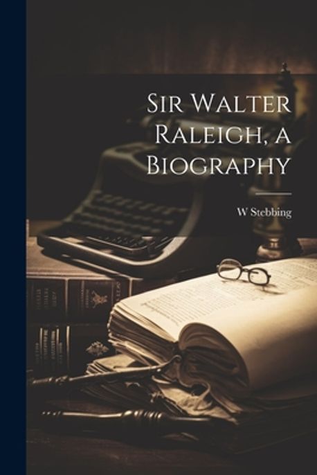 Sir Walter Raleigh, a Biography | Stebbing, W. 1832-1926 - 교보문고