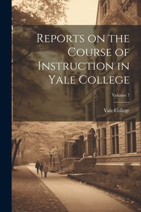 Reports on the Course of Instruction in Yale College; Volume 7 | Yale ...