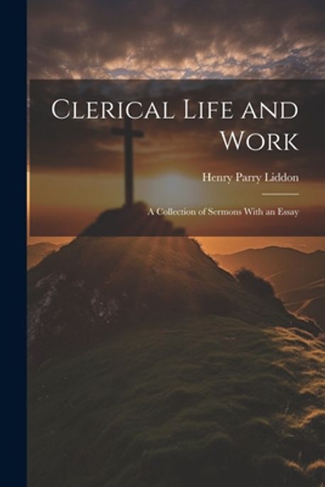 Clerical Life and Work; a Collection of Sermons With an Essay | Liddon ...