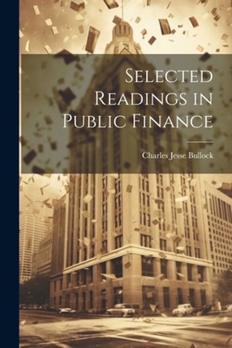 Selected Readings in Public Finance | Bullock, Charles Jesse - 교보문고