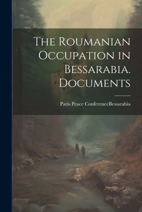 The Roumanian Occupation in Bessarabia. Documents | Paris Peace ...
