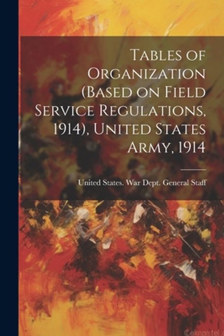 Tables of Organization (based on Field Service Regulations, 1914 ...