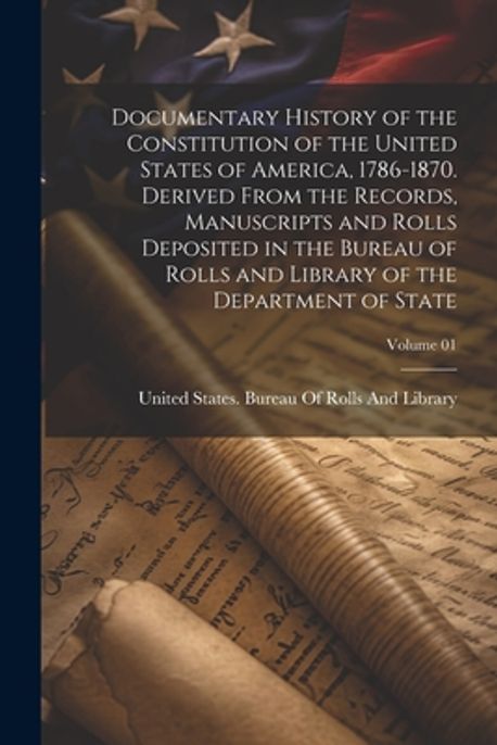 Documentary History of the Constitution of the United States of America ...