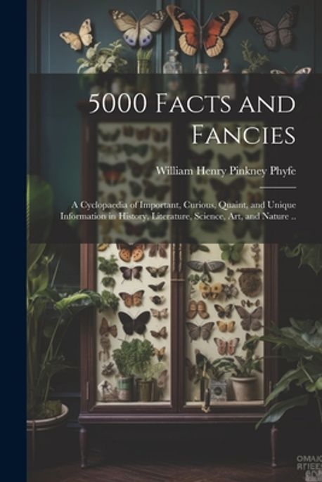 5000 Facts and Fancies; a Cyclopaedia of Important, Curious, Quaint ...