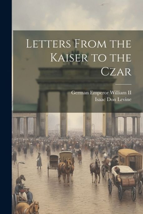 Letters From the Kaiser to the Czar | Levine, Isaac Don - 교보문고