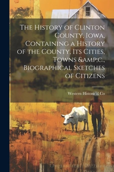 The History of Clinton County, Iowa, Containing a History of the County ...