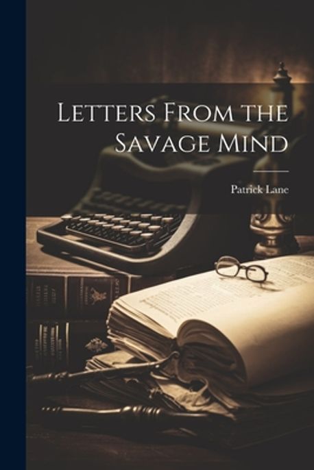 Letters From the Savage Mind | Lane, Patrick - 교보문고