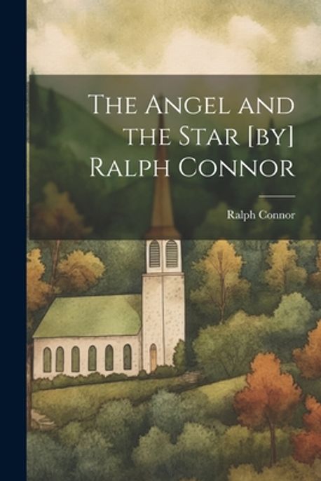 The Angel and the Star [by] Ralph Connor | Connor, Ralph - 교보문고
