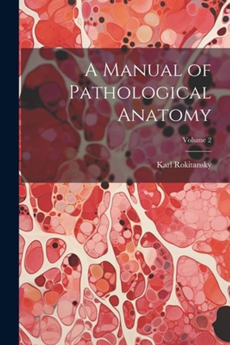A Manual of Pathological Anatomy; Volume 2 | Rokitansky, Karl - 교보문고