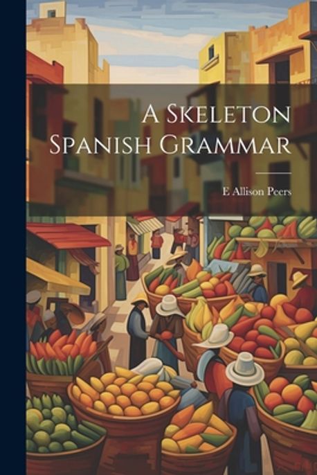 A Skeleton Spanish Grammar | Peers, E. Allison 1891-1952 - 교보문고