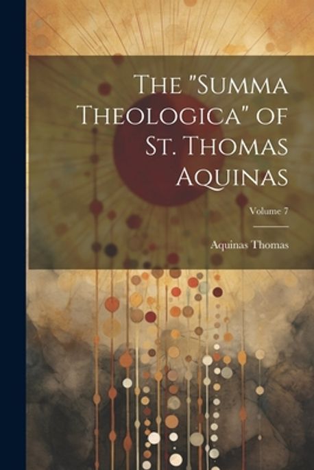 The Summa Theologica of St. Thomas Aquinas; Volume 7 | Thomas, Aquinas ...