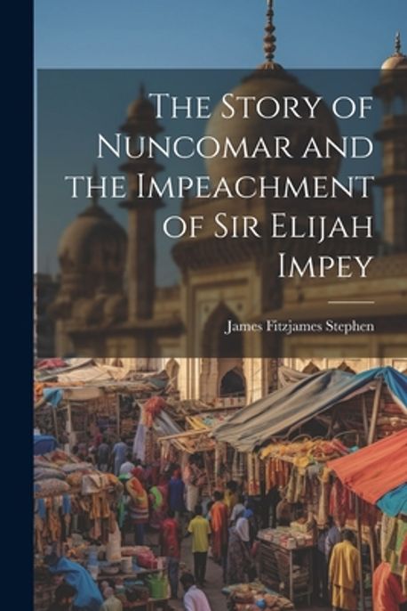 The Story of Nuncomar and the Impeachment of Sir Elijah Impey | Stephen ...