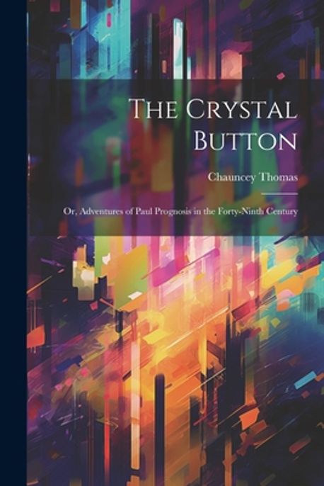The Crystal Button; or, Adventures of Paul Prognosis in the Forty-ninth ...